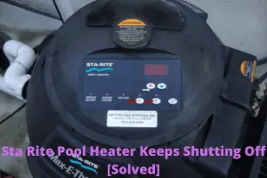 Sta Rite Pool Heater Keeps Shutting Off [7 Easy Solutions]